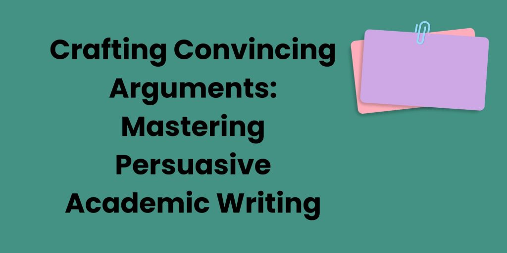 Crafting Convincing Arguments: Mastering Persuasive Academic Writing ... Crafting Convincing Arguments: Mastering Persuasive Academic Writing ...